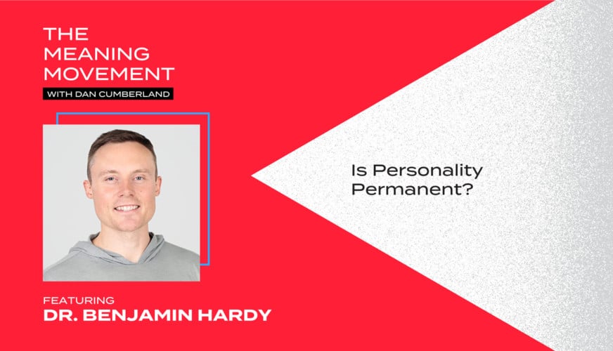 Is Personality Permanent? With Dr. Benjamin Hardy – The Meaning Movement